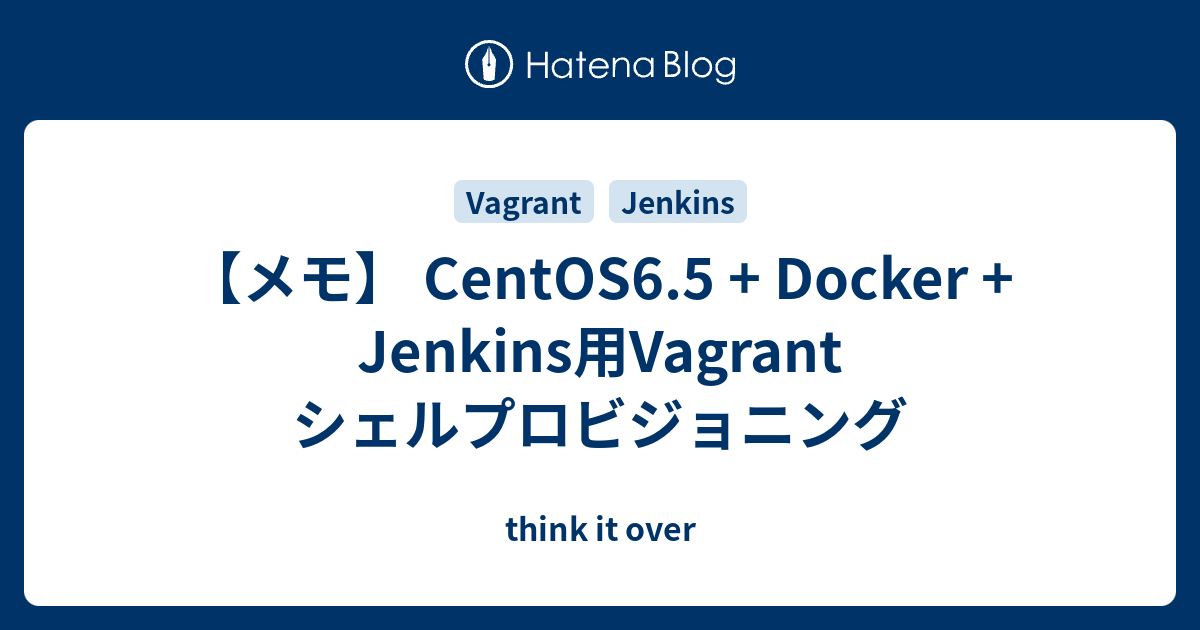 【メモ】 CentOS6.5 + Docker + Jenkins用Vagrant シェルプロビジョニング - think it over