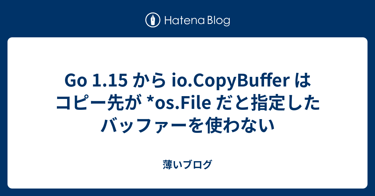 Go 1.15 から io.CopyBuffer はコピー先が *os.File だと指定したバッファーを使わない - 薄いブログ