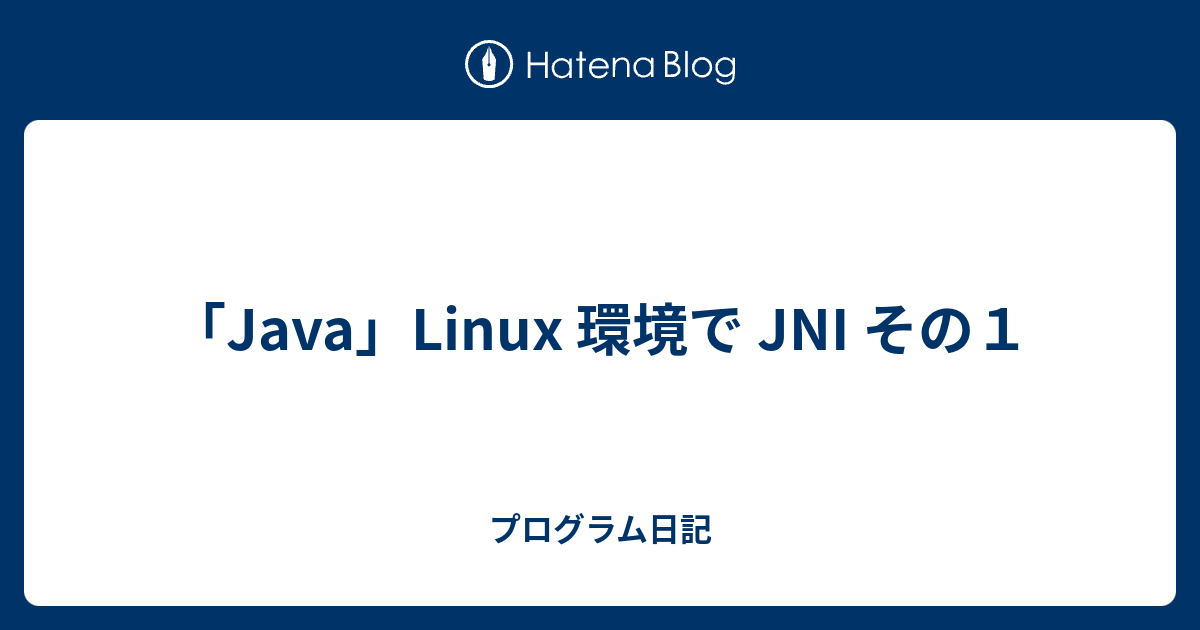 「Java」Linux 環境で JNI その1 - プログラム日記