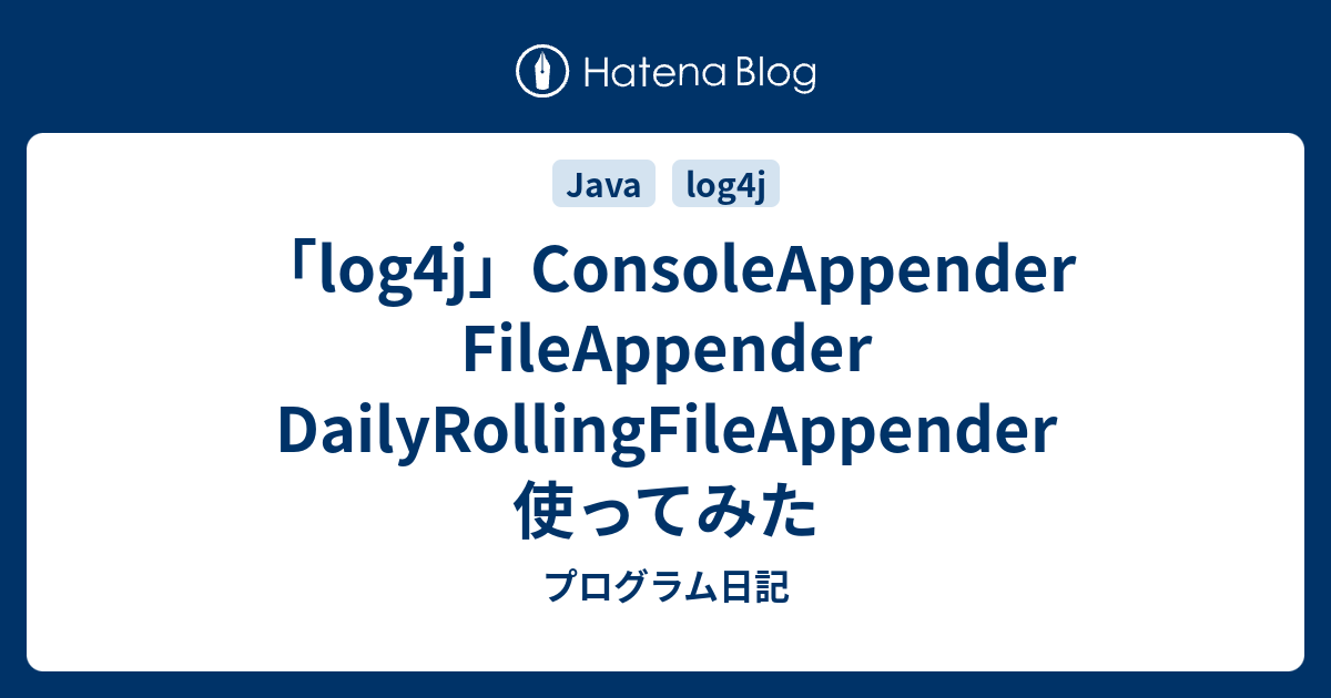「log4j」ConsoleAppender FileAppender DailyRollingFileAppender 使ってみた - プログラム日記