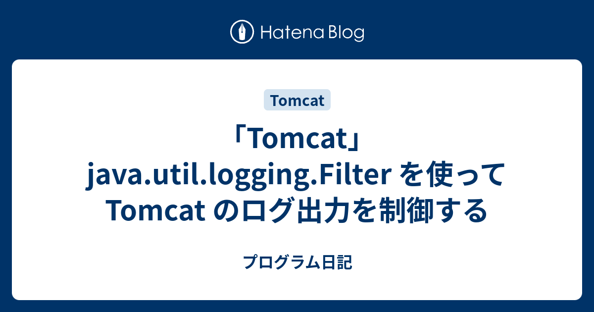 「Tomcat」java.util.logging.Filter を使って Tomcat のログ出力を制御する - プログラム日記