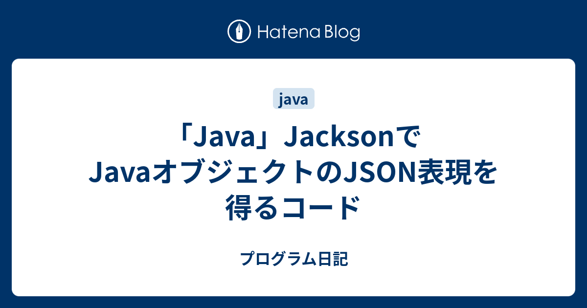 「Java」JacksonでJavaオブジェクトのJSON表現を得るコード - プログラム日記