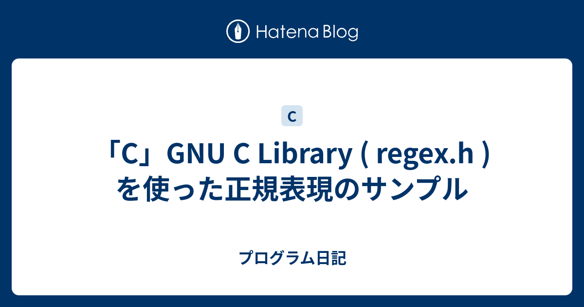 「C」GNU C Library ( regex.h ) を使った正規表現のサンプル - プログラム日記