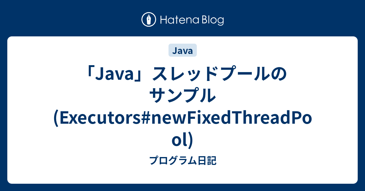 「Java」スレッドプールのサンプル (Executors#newFixedThreadPool) - プログラム日記