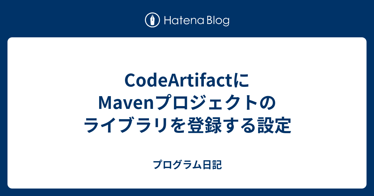 CodeArtifactにMavenプロジェクトのライブラリを登録する設定 - プログラム日記