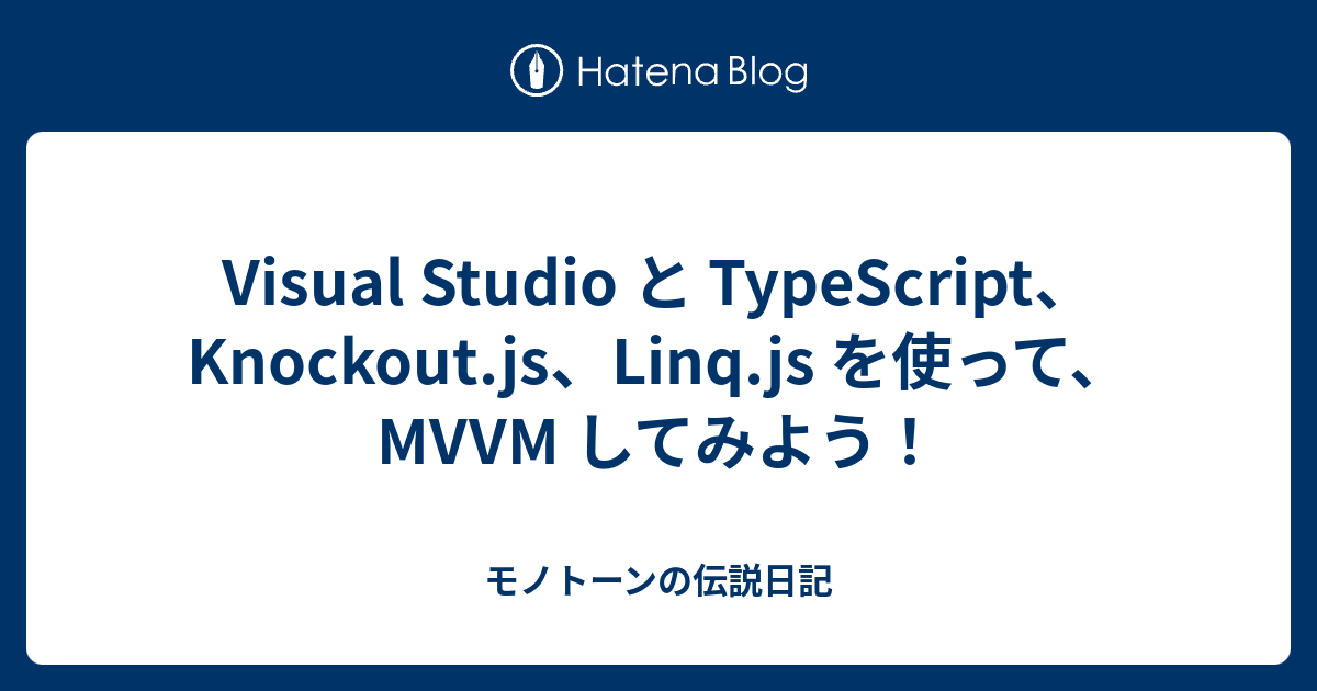 Visual Studio と TypeScript、Knockout.js、Linq.js を使って、MVVM してみよう！ - モノトーンの伝説日記