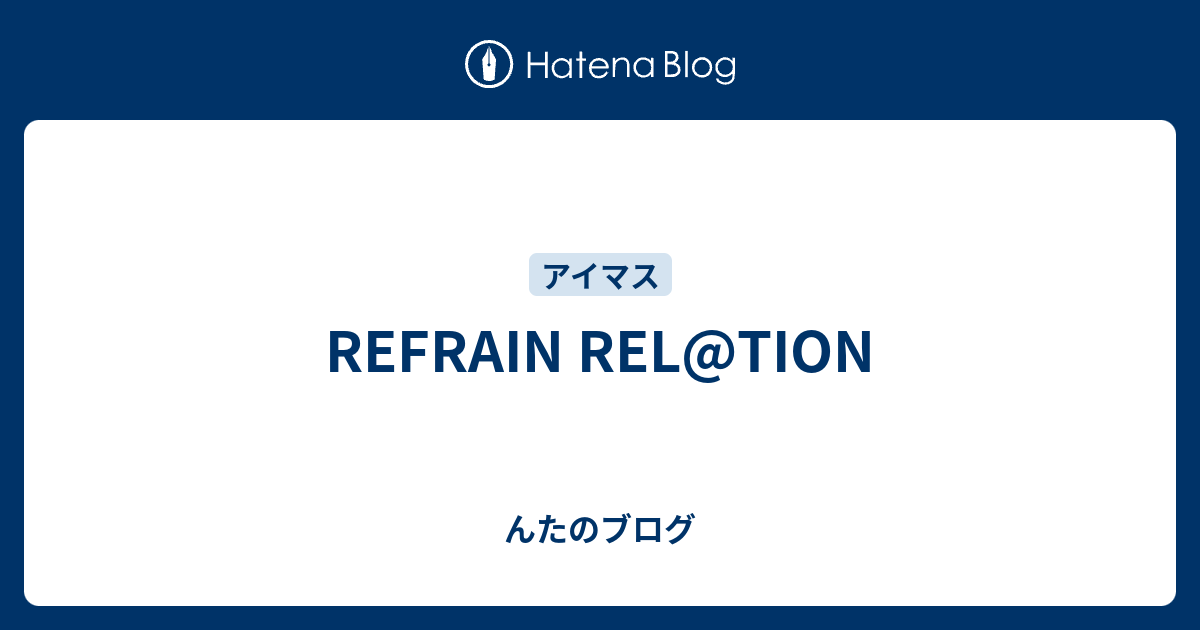 REFRAIN REL@TION - んたのブログ
