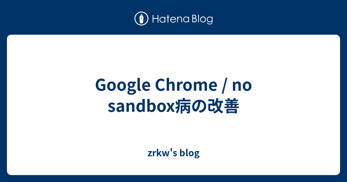 Google Chrome / no sandbox病の改善 - zrkw's blog