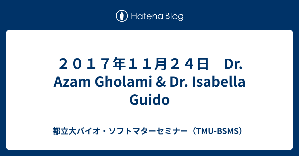 2017年11月24日 Dr. Azam Gholami & Dr. Isabella Guido - 都立大バイオ・ソフトマターセミナー ...