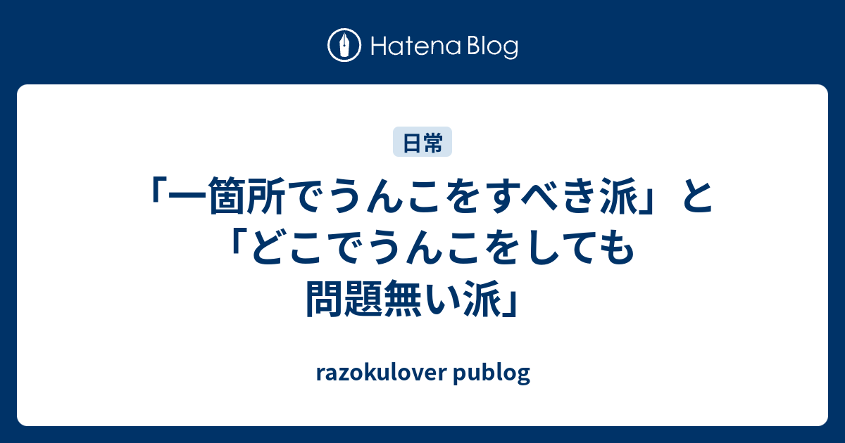 「一箇所でうんこをすべき派」と「どこでうんこをしても問題無い派」 - razokulover publog