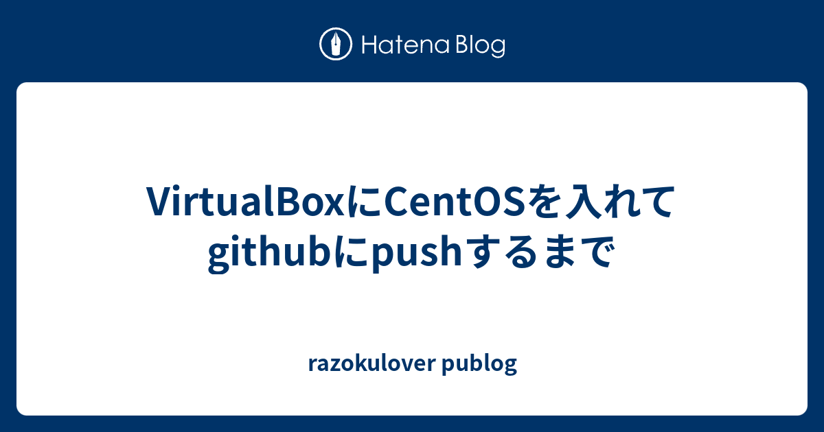 VirtualBoxにCentOSを入れてgithubにpushするまで - razokulover publog