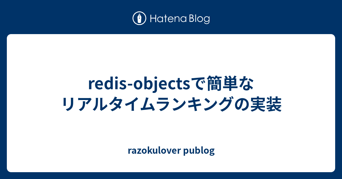 redis-objectsで簡単なリアルタイムランキングの実装 - razokulover publog