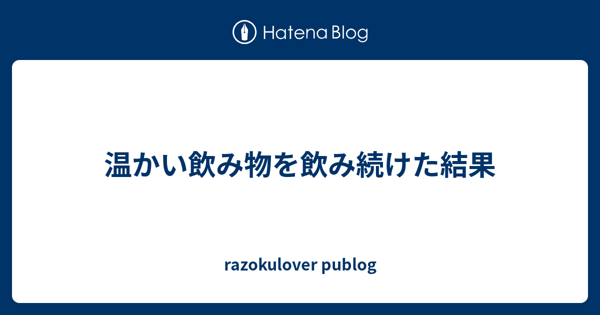 温かい飲み物を飲み続けた結果 - razokulover publog