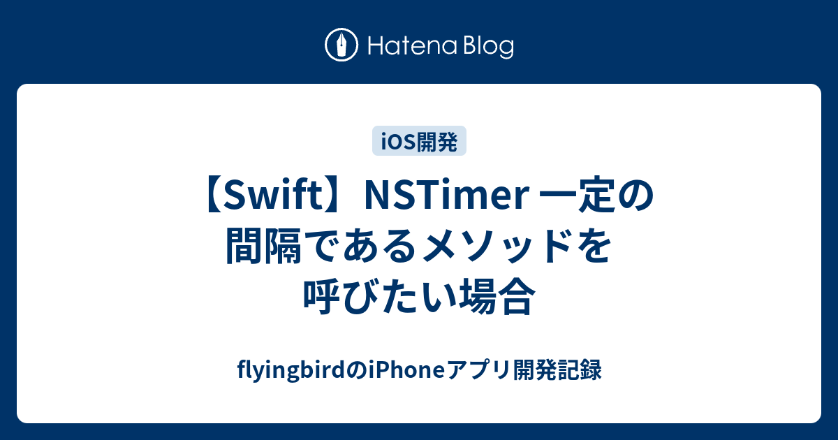 【Swift】NSTimer 一定の間隔であるメソッドを呼びたい場合 - flyingbirdのiPhoneアプリ開発記録