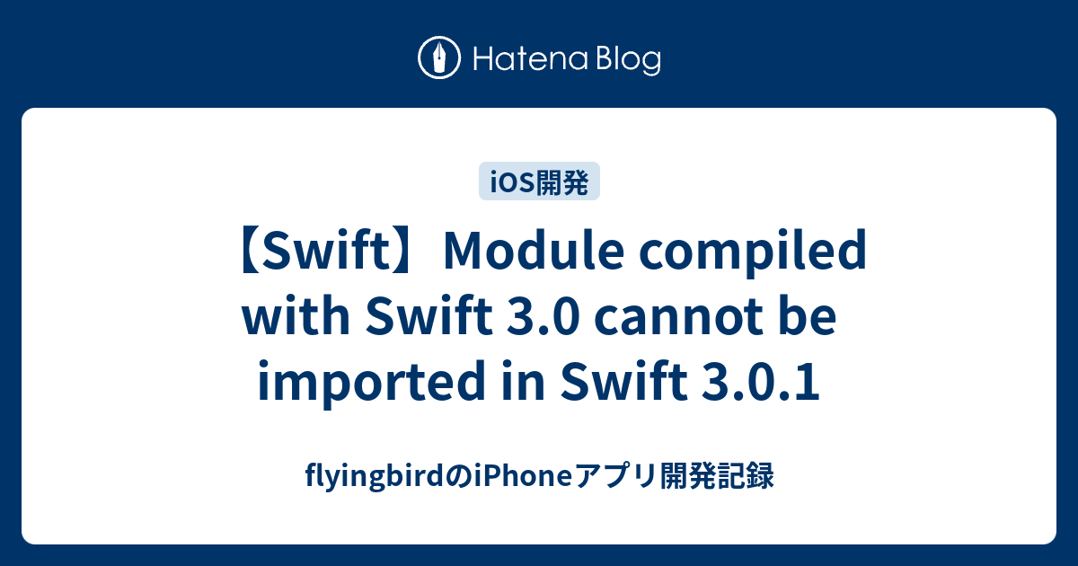 【Swift】Module compiled with Swift 3.0 cannot be imported in Swift 3.0.1 - flyingbirdのiPhoneアプリ開発記録
