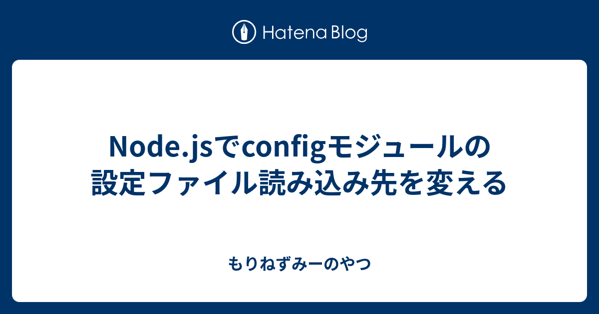 Node.jsでconfigモジュールの設定ファイル読み込み先を変える - もりねずみーのやつ
