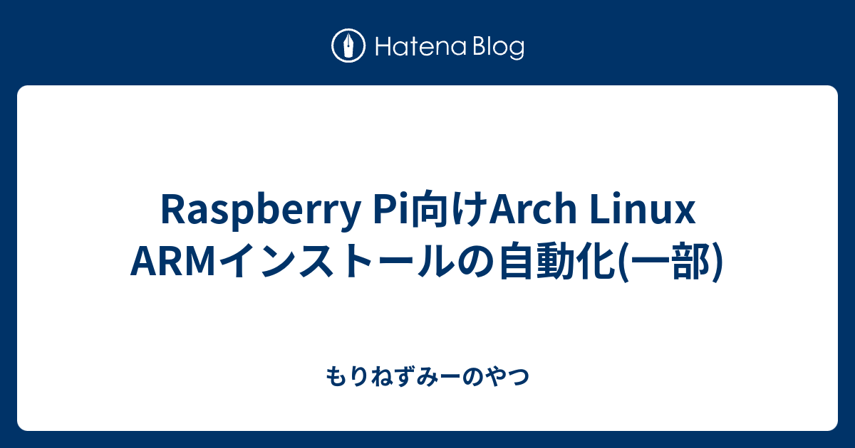 Raspberry Pi向けArch Linux ARMインストールの自動化(一部) - もりねずみーのやつ