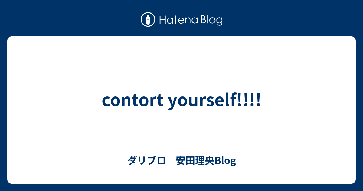 contort yourself!!!! - ダリブロ 安田理央Blog
