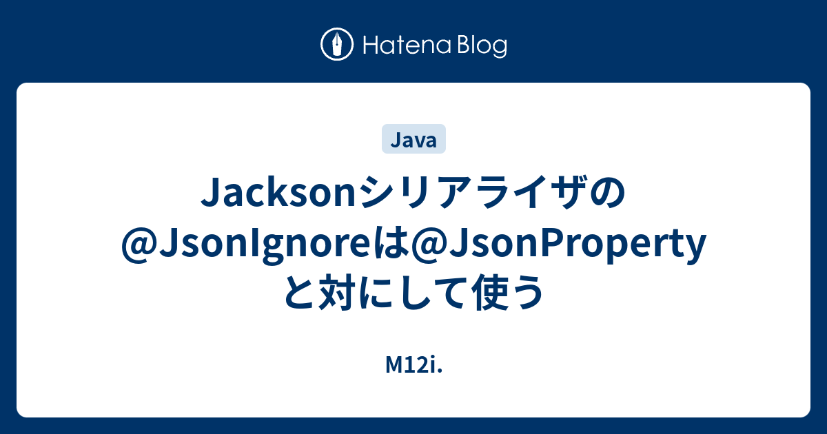 Jacksonシリアライザの@JsonIgnoreは@JsonPropertyと対にして使う - M12i.