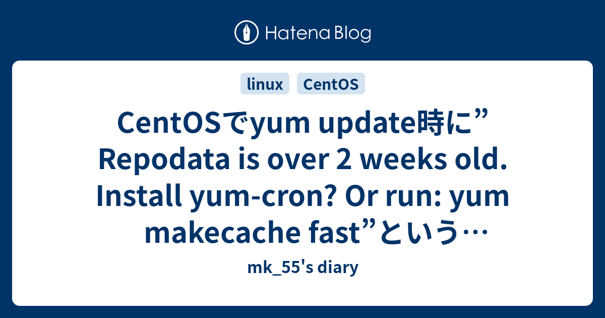 CentOSでyum update時に”Repodata is over 2 weeks old. Install yum-cron? Or run: yum makecache fast”と ...