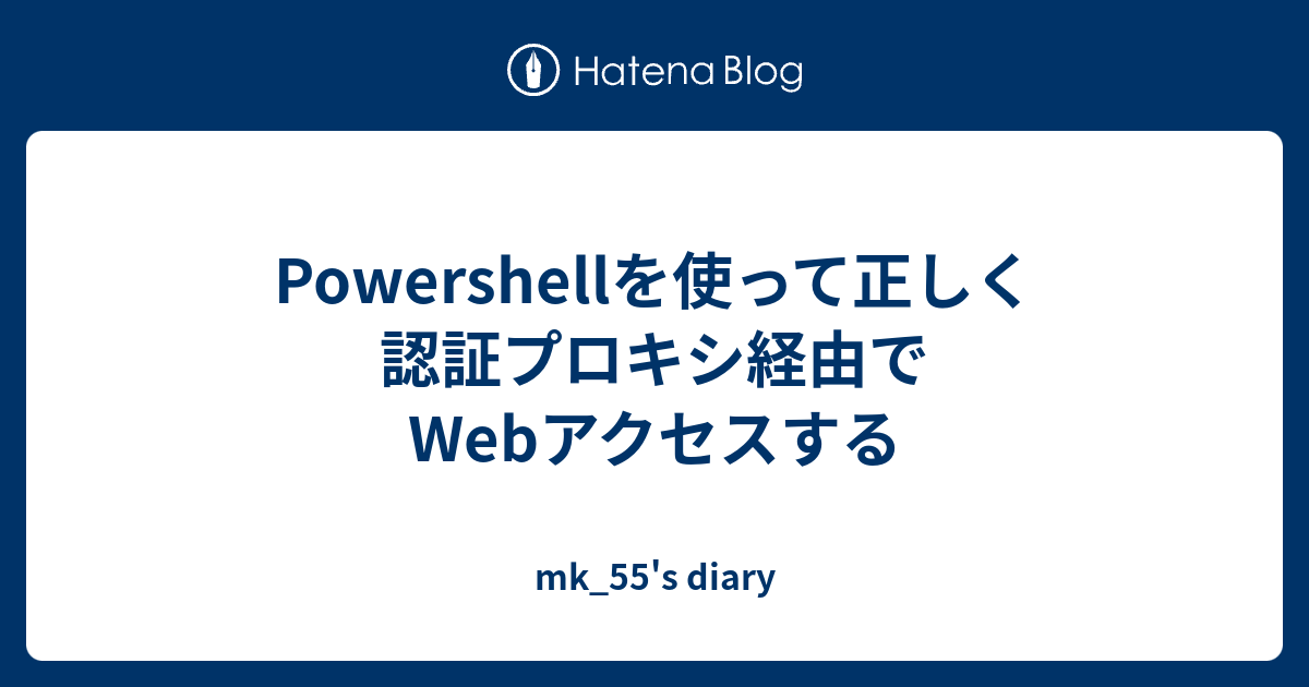 Powershellを使って正しく認証プロキシ経由でWebアクセスする - mk_55's diary