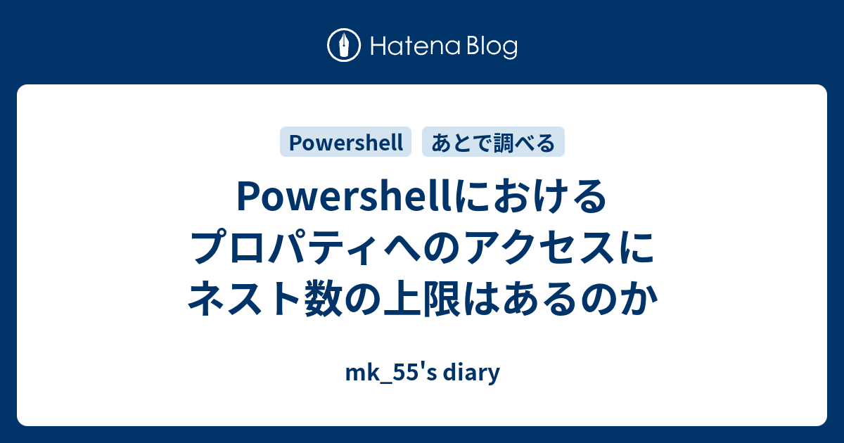 Powershellにおけるプロパティへのアクセスにネスト数の上限はあるのか - mk_55's diary