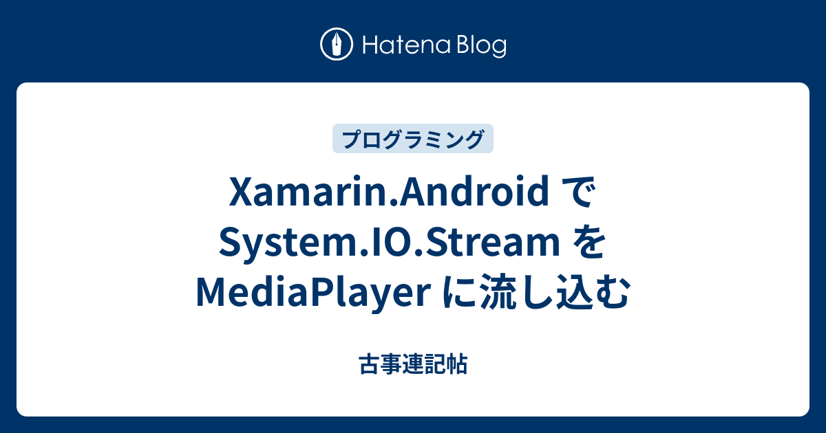 Xamarin.Android で System.IO.Stream を MediaPlayer に流し込む - 古事連記帖