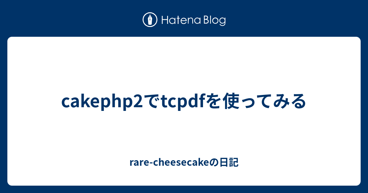 cakephp2でtcpdfを使ってみる - rare-cheesecakeの日記
