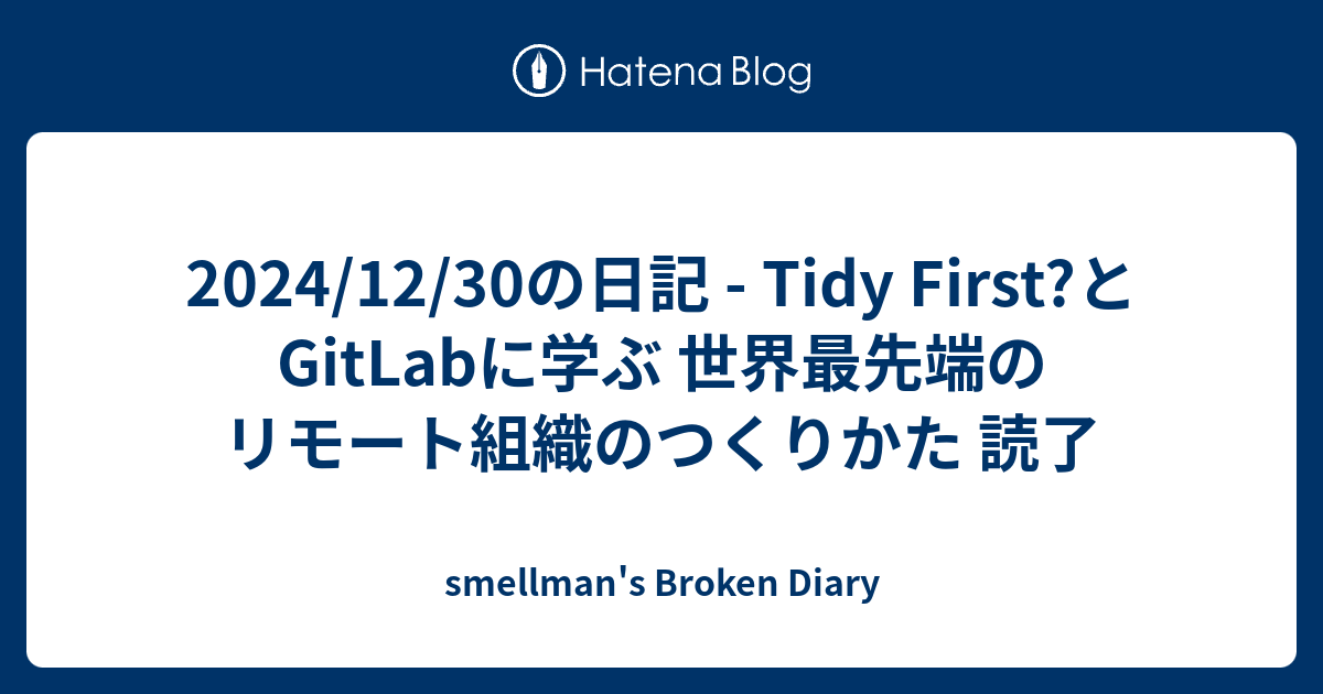 2024/12/30の日記 - Tidy First?とGitLabに学ぶ 世界最先端のリモート組織のつくりかた 読了 - smellman's Broken Diary