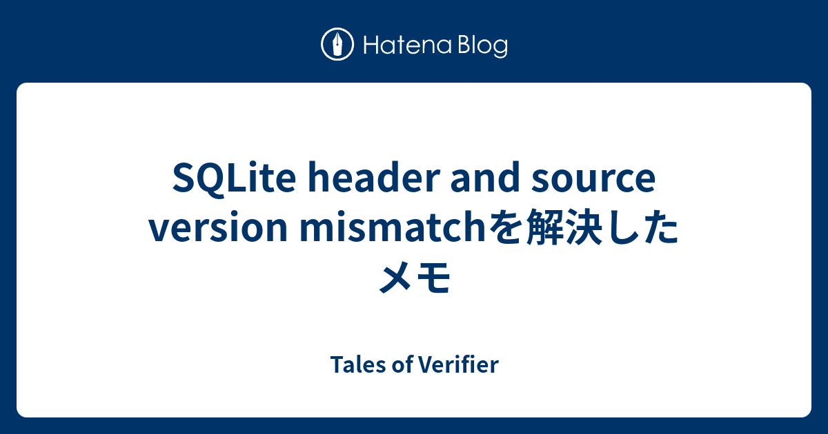 SQLite header and source version mismatchを解決したメモ - Tales of Verifier