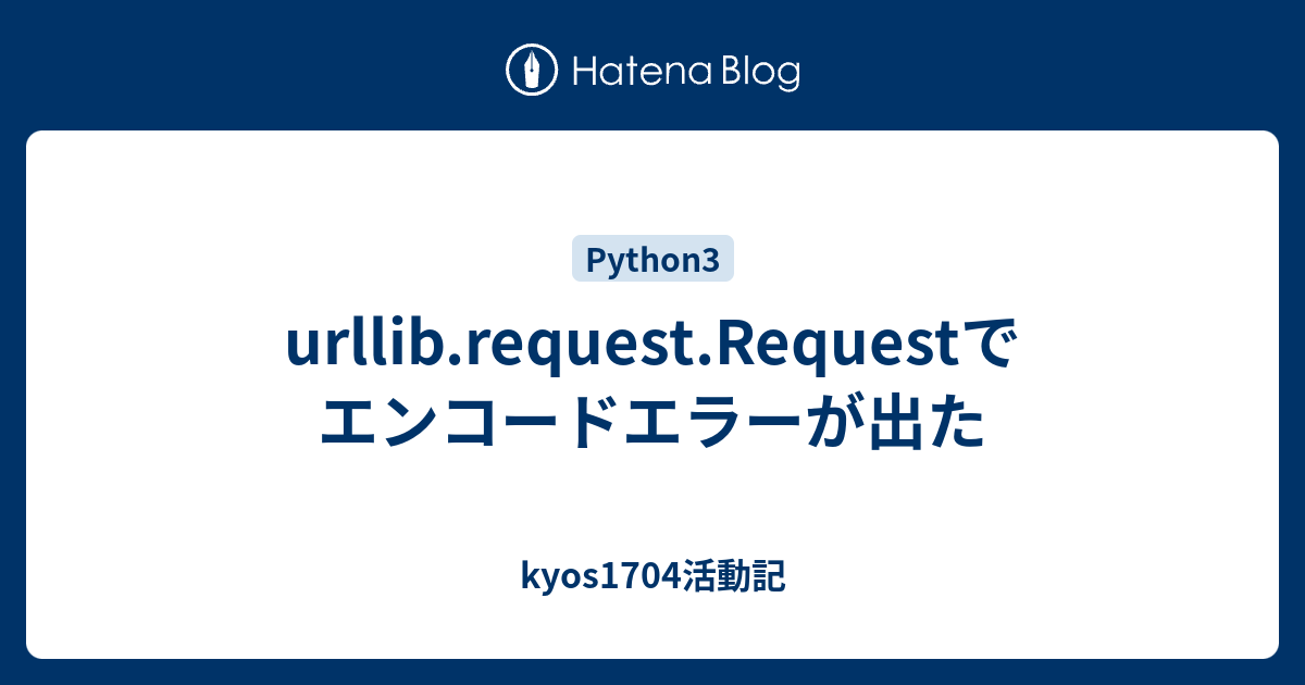 urllib.request.Requestでエンコードエラーが出た - kyos1704活動記