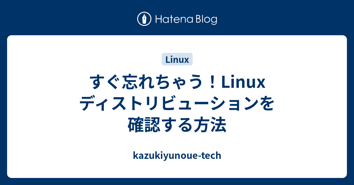 すぐ忘れちゃう！Linux ディストリビューションを確認する方法 - kazukiyunoue-tech