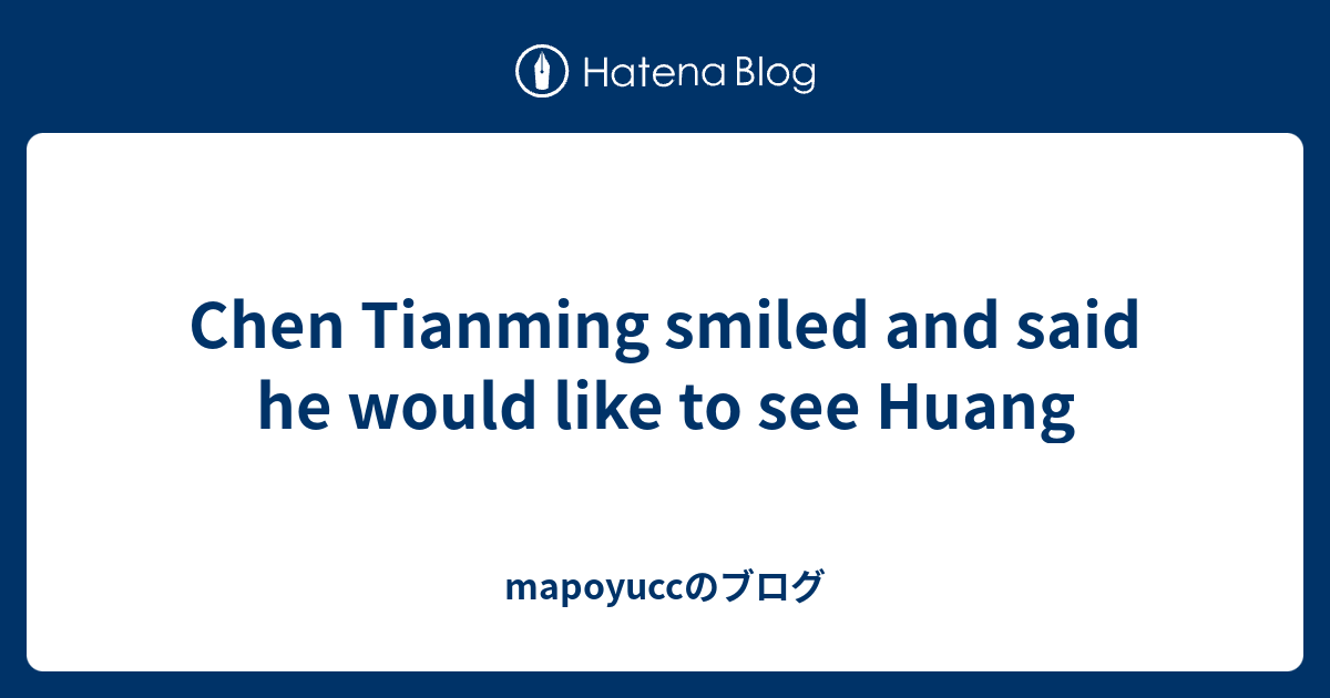 Chen Tianming smiled and said he would like to see Huang - mapoyuccのブログ