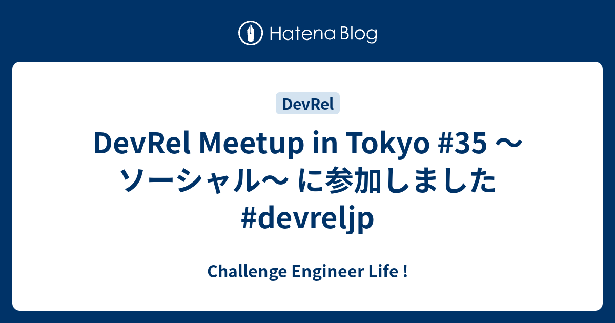 DevRel Meetup in Tokyo #35 〜ソーシャル〜 に参加しました #devreljp - Challenge Engineer Life