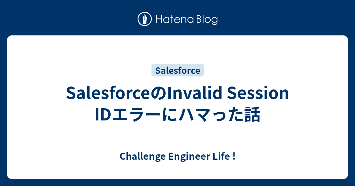 SalesforceのInvalid Session IDエラーにハマった話 - Challenge Engineer Life