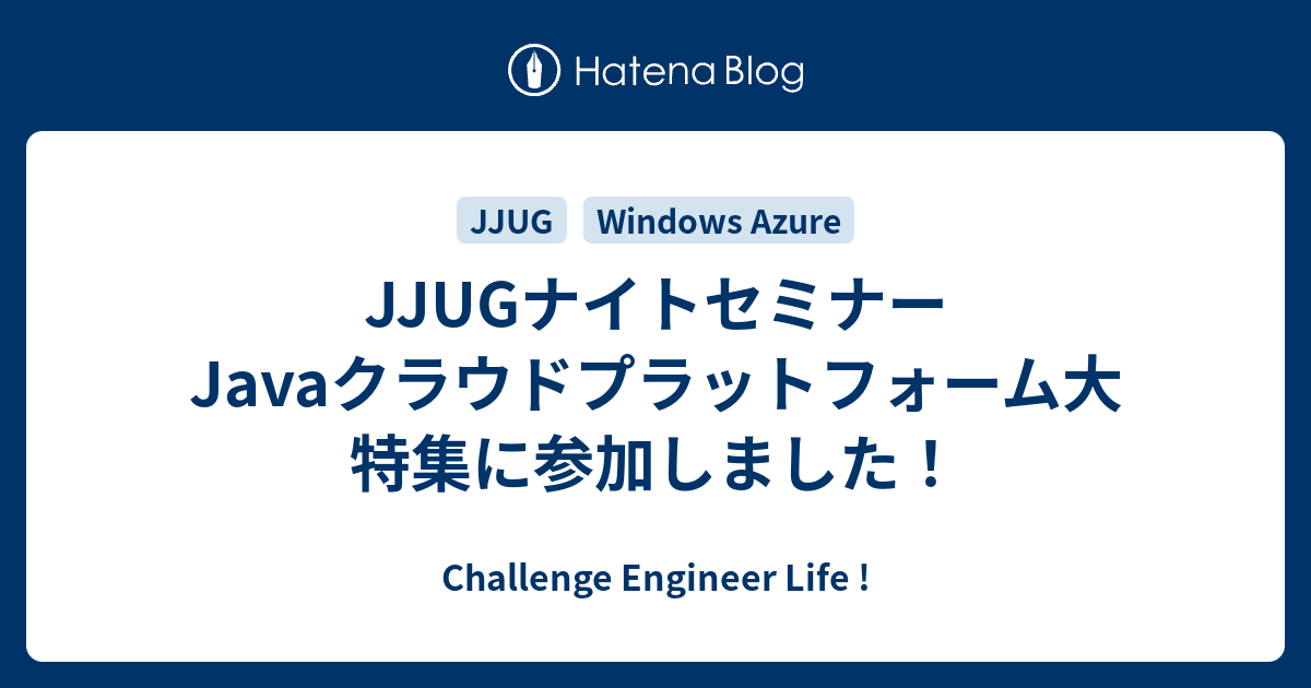 JJUGナイトセミナー Javaクラウドプラットフォーム大特集に参加しました！ - Challenge Engineer Life