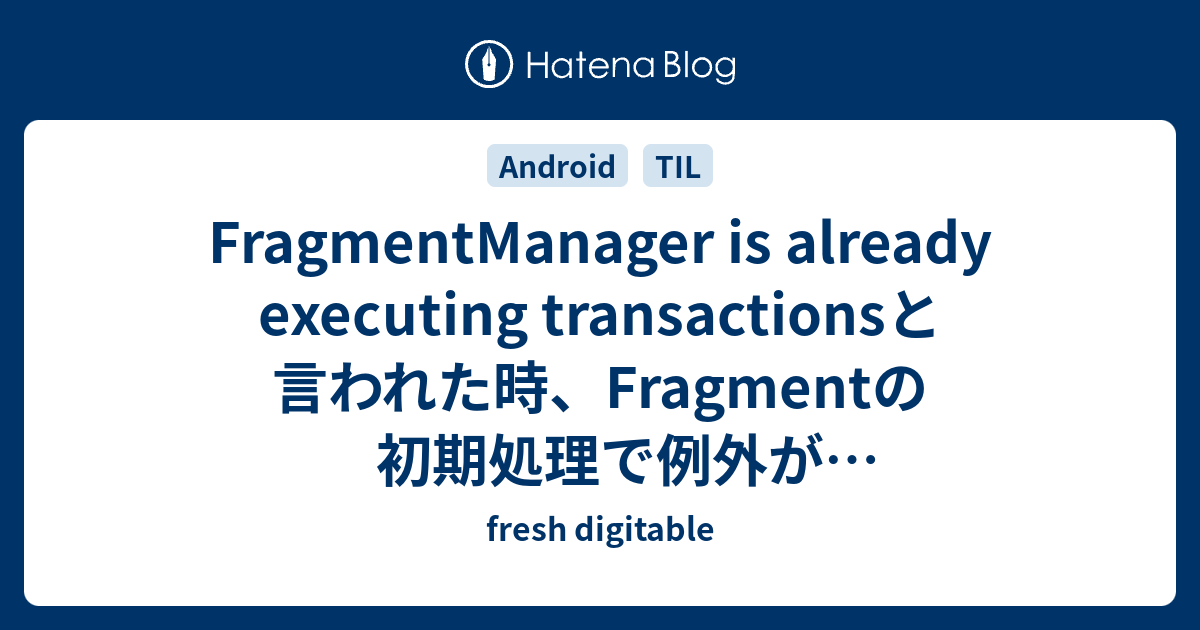 FragmentManager is already executing transactionsと言われた時、Fragmentの初期処理で例外が起きていないか確認する - fresh ...