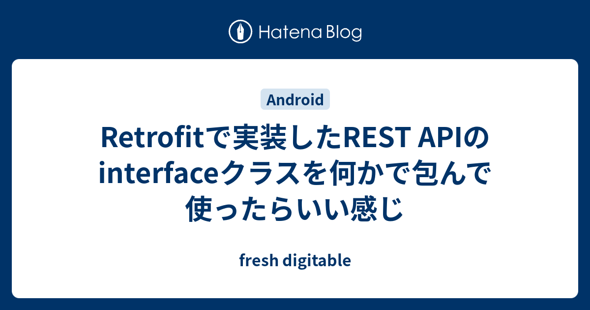 Retrofitで実装したREST APIのinterfaceクラスを何かで包んで使ったらいい感じ - fresh digitable