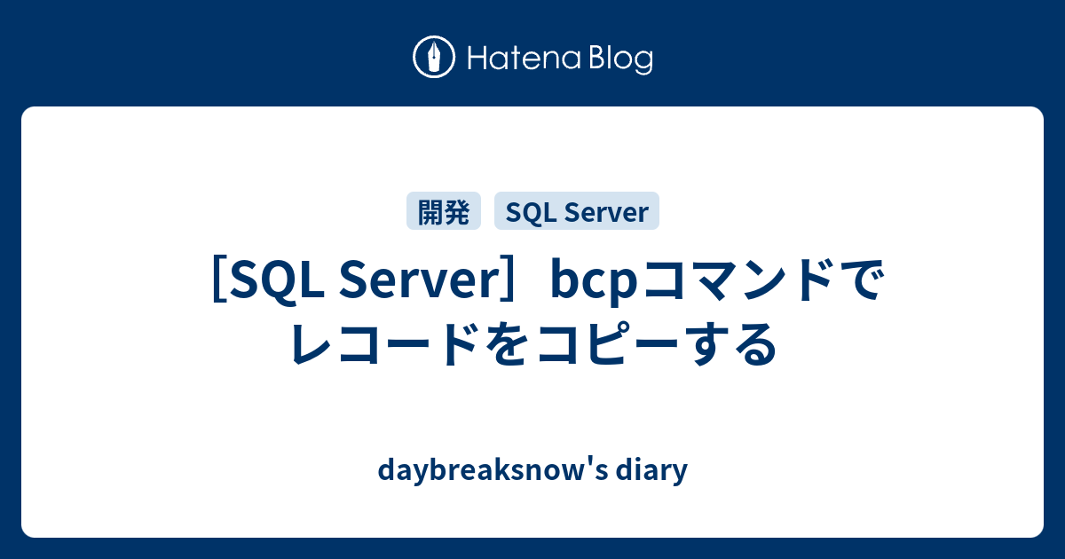 [SQL Server]bcpコマンドでレコードをコピーする - daybreaksnow's diary