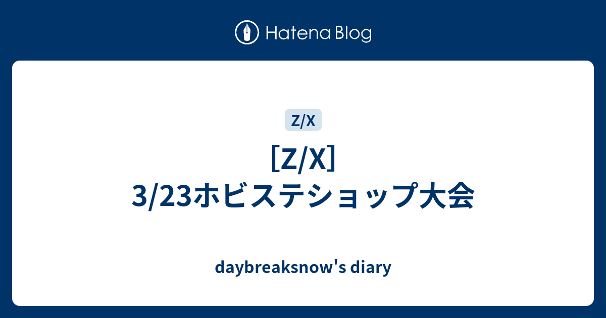 [Z/X]3/23ホビステショップ大会 - daybreaksnow's diary