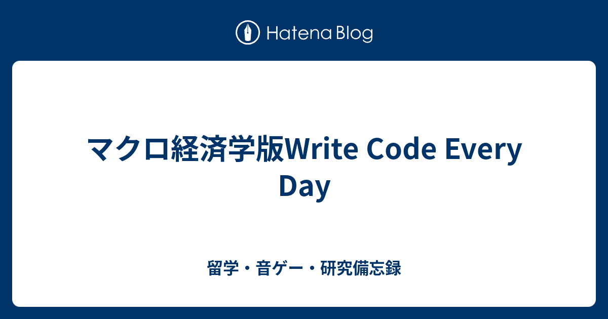 マクロ経済学版Write Code Every Day - 留学・音ゲー・研究備忘録
