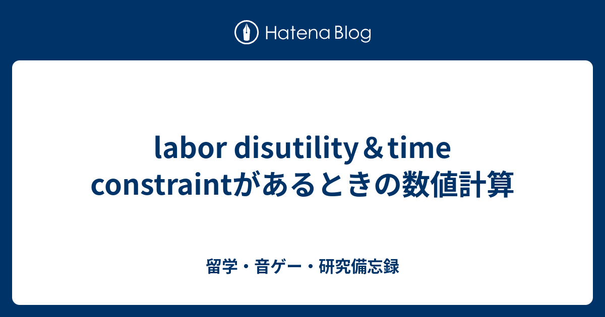 labor disutility＆time constraintがあるときの数値計算 - 留学・音ゲー・研究備忘録