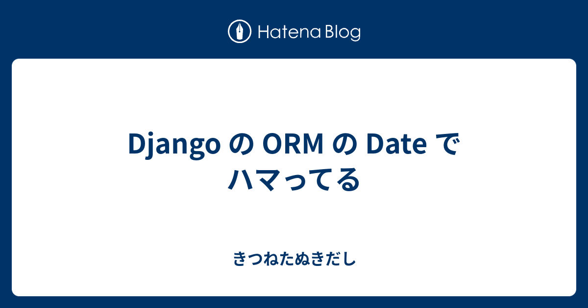 Django の ORM の Date でハマってる - きつねたぬきだし