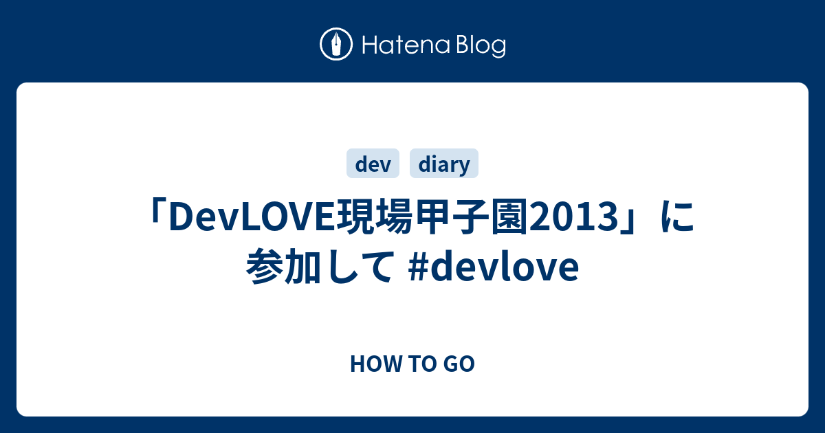 「DevLOVE現場甲子園2013」に参加して #devlove - HOW TO GO