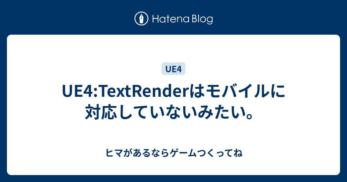 UE4:TextRenderはモバイルに対応していないみたい。 - ヒマがあるならゲームつくってね