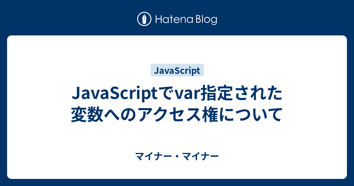 JavaScriptでvar指定された変数へのアクセス権について - マイナー・マイナー