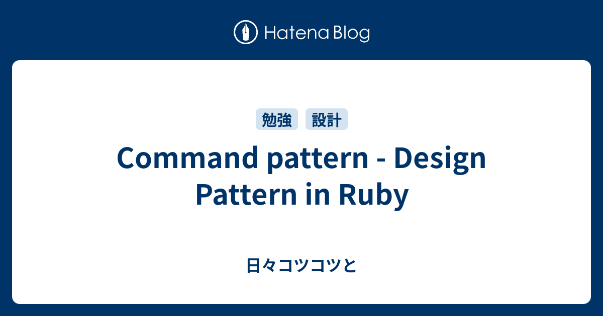 Command pattern - Design Pattern in Ruby - 日々コツコツと