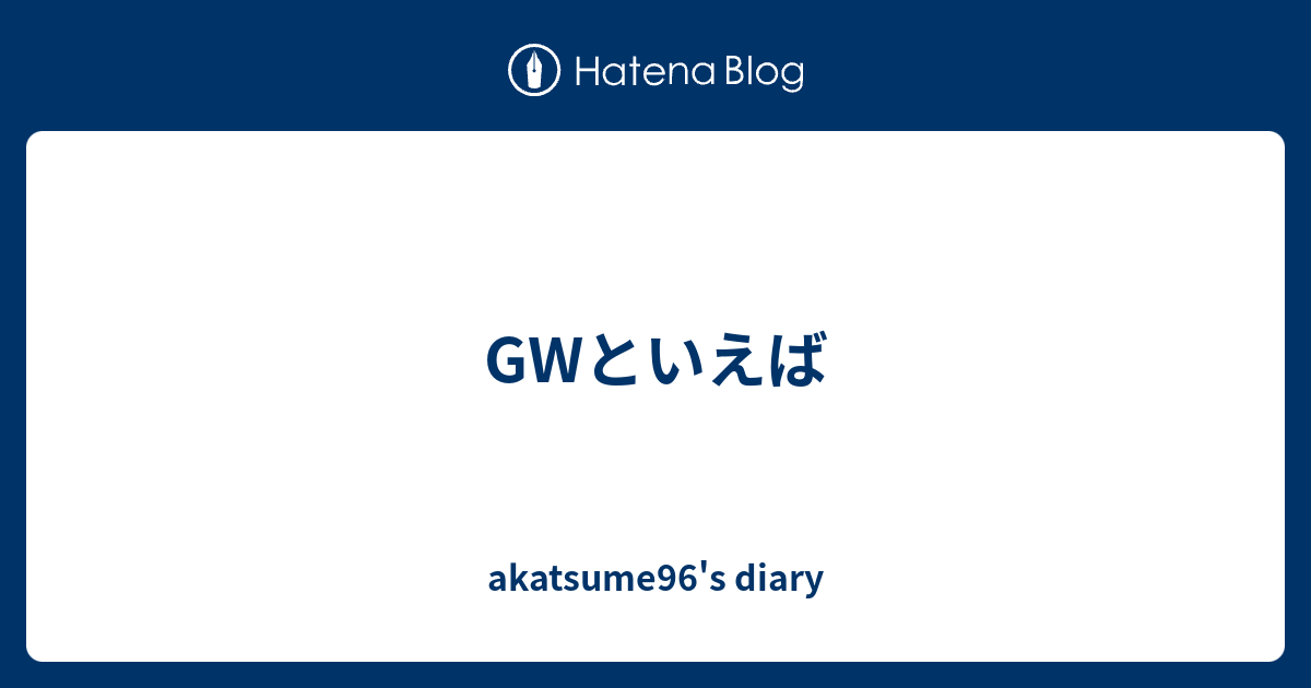 GWといえば - akatsume96's diary
