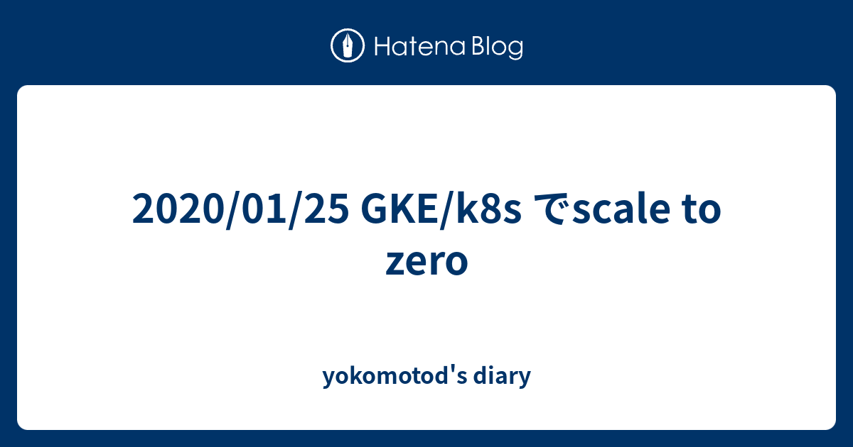 2020/01/25 GKE/k8s でscale to zero - yokomotod's diary