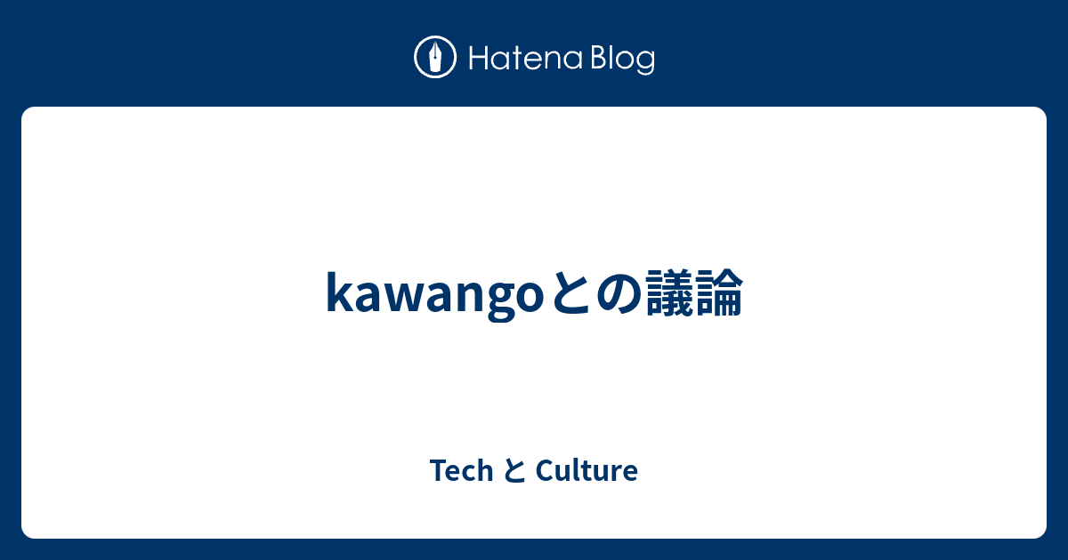 kawangoとの議論 - Tech と Culture